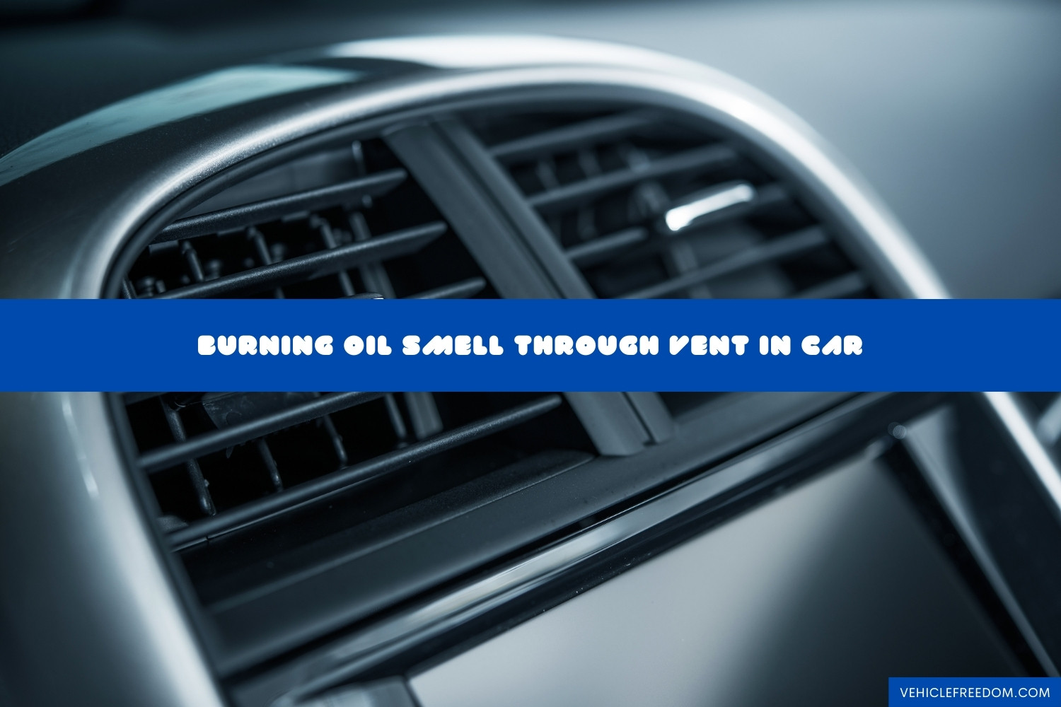 Burning Oil Smell Through Vent In Car (Causes & Fixes) | Vehicle Freedom